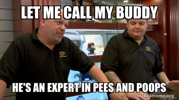 Let me call my buddy he's an expert in pees and poops - Pawn Stars Meme ...