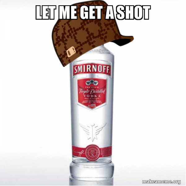 Let me get a shot - Scumbag Alcohol Meme Generator