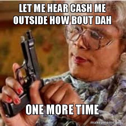 let me hear cash me outside how bout dah one more time - medea Meme ...