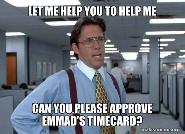 LET ME HELP YOU TO HELP ME Can you please approve Emmad’s timecard ...