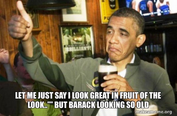 Let me just say I look great in fruit of the look..’’’’ but Barack ...