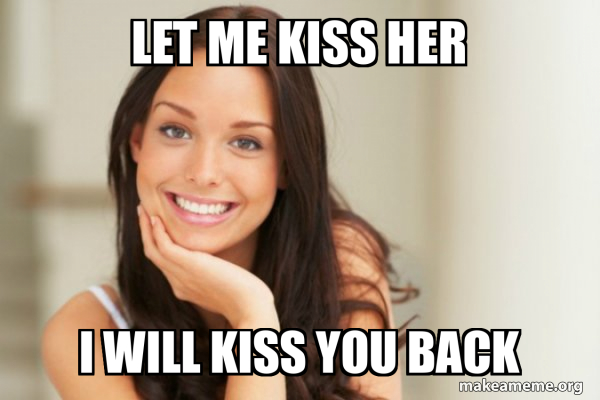 Let me kiss her I will kiss you back - Good Girl Gina Meme Generator