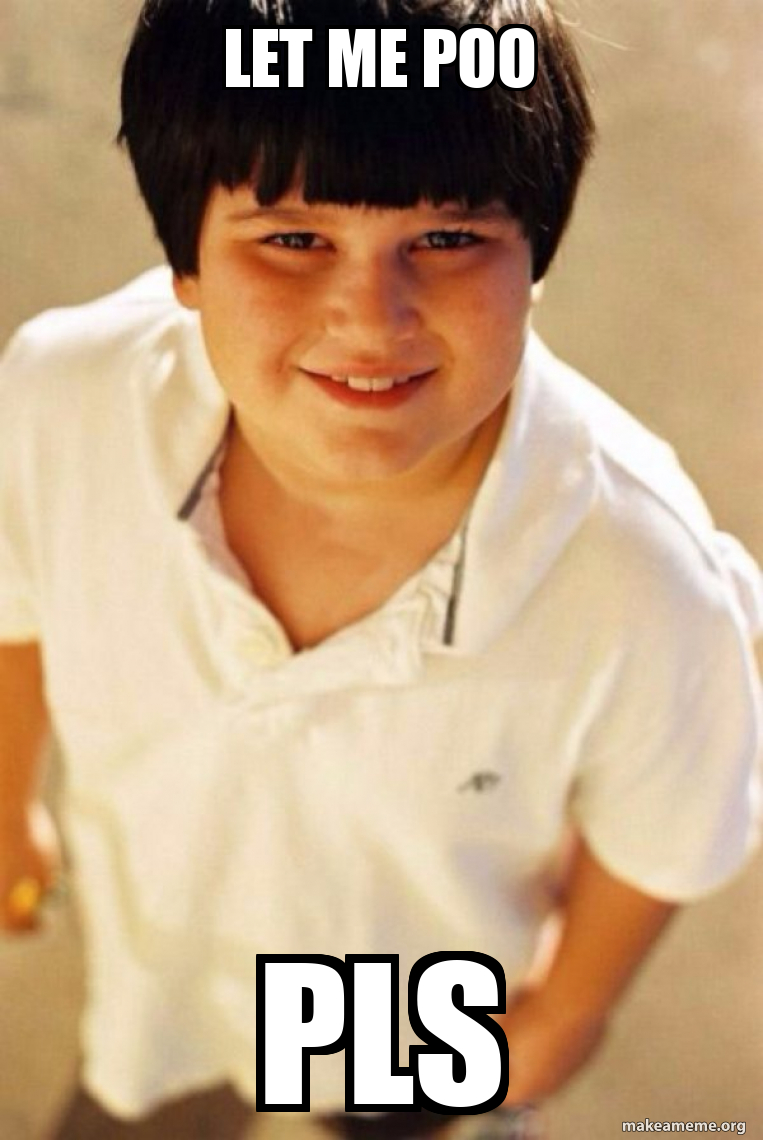 let me poo pls - Annoying Childhood Friend Meme Generator