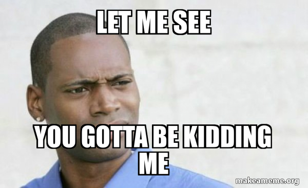 Let me see You gotta be kidding me - Confused Black Man Meme Generator