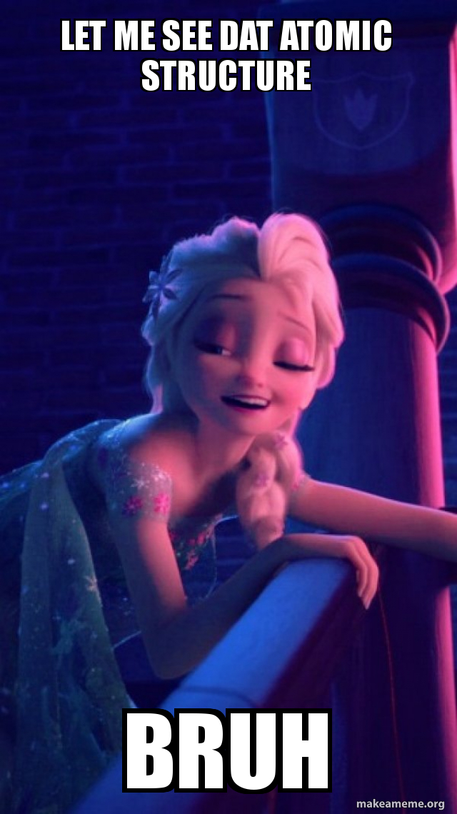 Let me see dat atomic structure bruh - Drunk Elsa Meme Generator