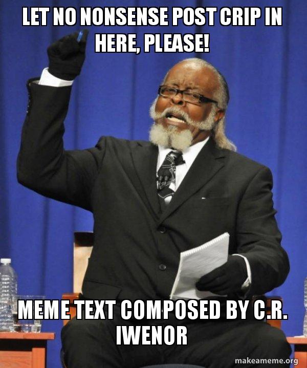 Let no nonsense post crip in here, please! Meme text composed by C.R ...