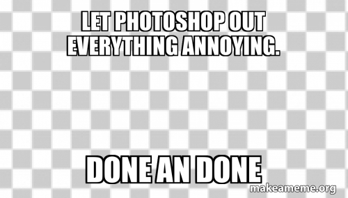 Let photoshop out everything Annoying. Done an done Meme Generator