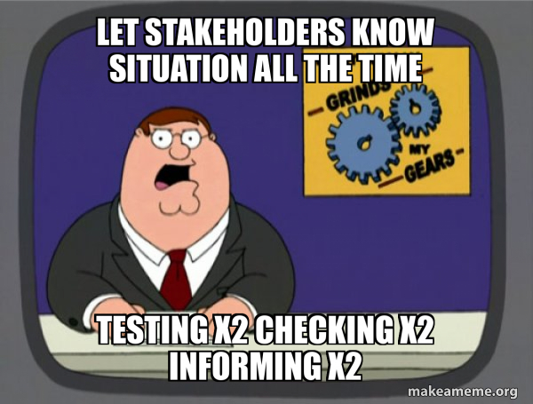 LET STAKEHOLDERS KNOW SITUATION ALL THE TIME TESTING x2 CHECKING x2 ...