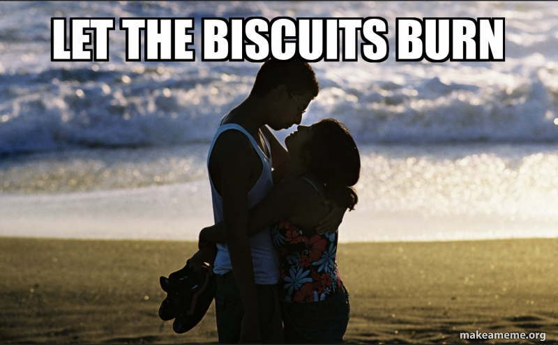 Let the biscuits burn Meme Generator