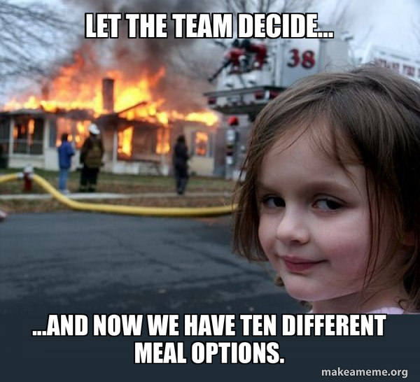 Let the team decide... ...and now we have ten different meal options ...
