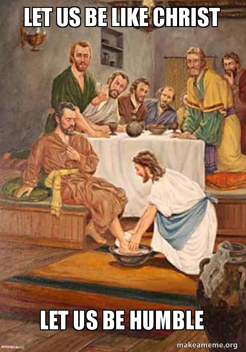 Let us be like christ Let us be humble - Being Humble Meme Generator
