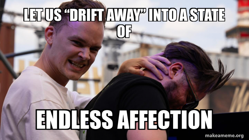 Let us “drift away” into a state of Endless affection Meme Generator