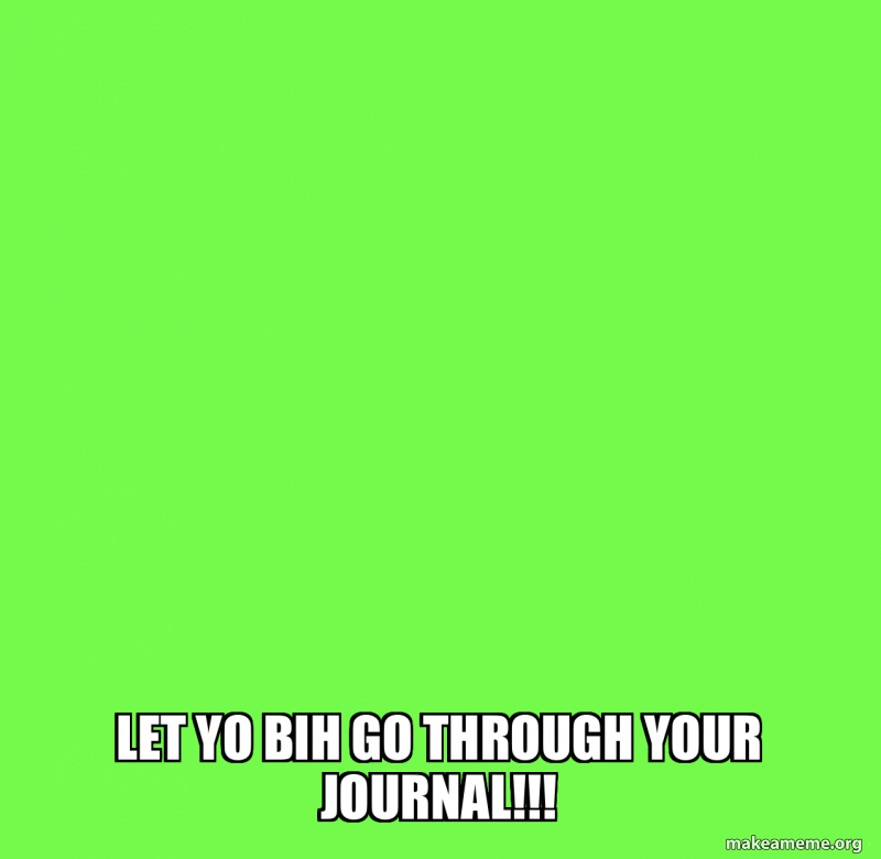 let yo bih go through your journal!!! Meme Generator