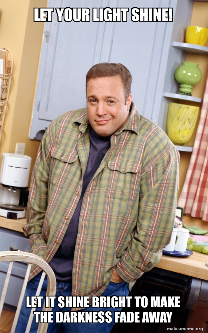 let your light shine! let it shine bright to make the darkness fade away - Kevin James Meme ...