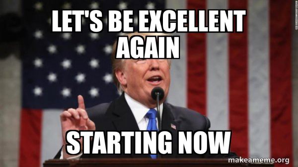 Let's Be Excellent Again STARTING NOW - Donald Trump Meme Generator