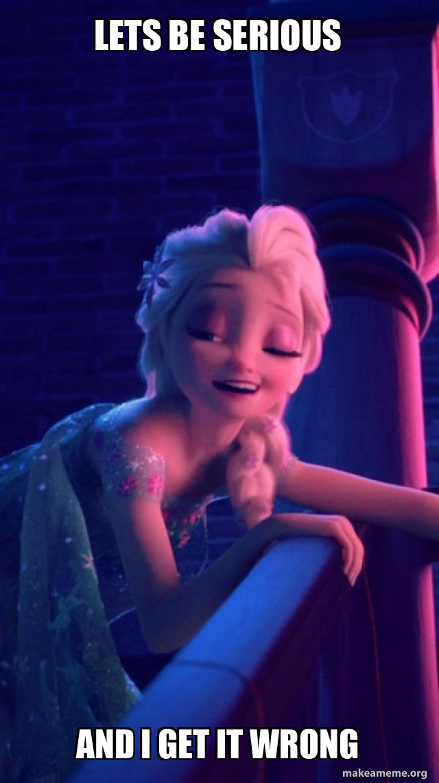 lets be serious and I get it wrong - Drunk Elsa Meme Generator
