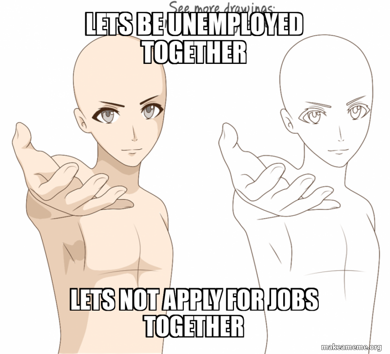 Lets Be unemployed together lets not apply for jobs together Meme Generator
