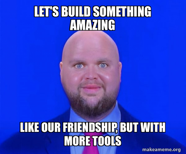Let's build something amazing Like our friendship, but with more tools ...