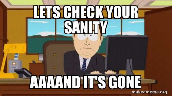 lets check your sanity aaaand it's gone - aaaand its gone Meme Generator