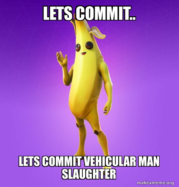lets commit.. lets commit vehicular man slaughter - Peely Meme Generator