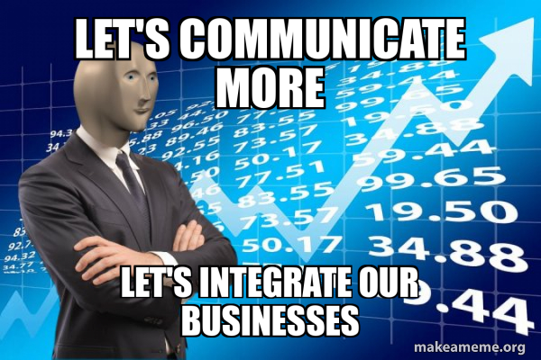 Let's Communicate More Let's Integrate Our Businesses - Stonks Only Go ...