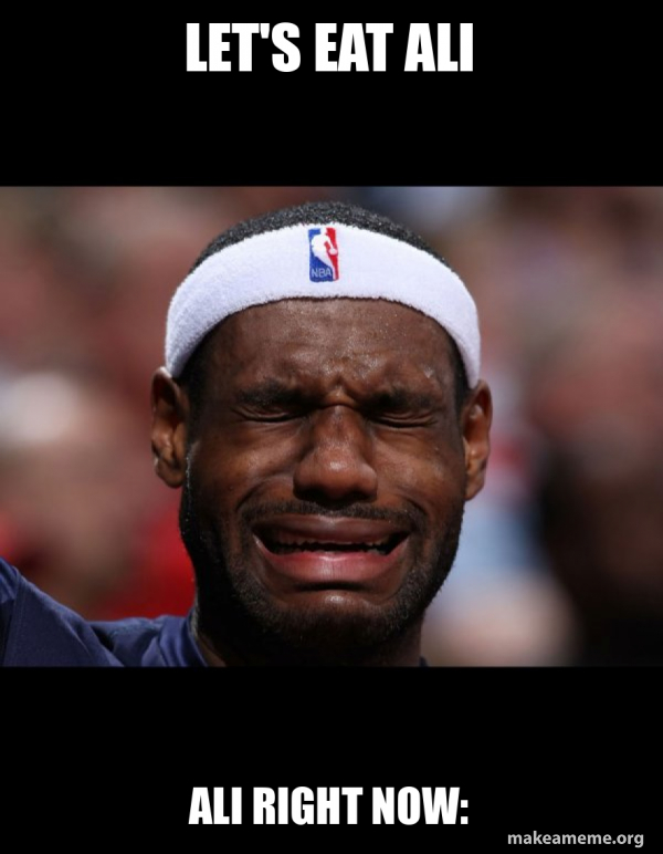 Let's eat Ali Ali right now: - Lebron Crying Meme Generator