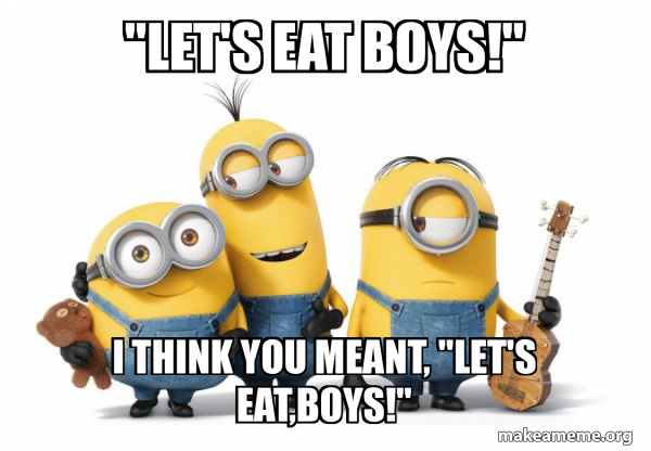 "let's eat boys!" I think you meant, "let's eat,boys!" - Minions Meme ...