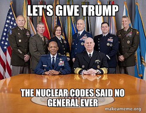 let's give trump the nuclear codes said no general ever Meme Generator