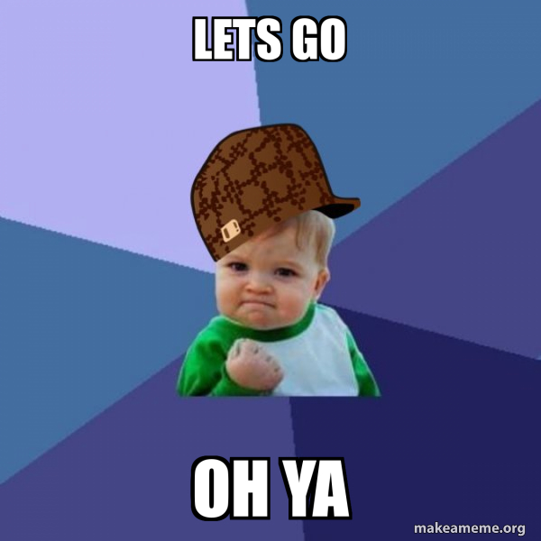 lets go oh ya - Scumbag Success Kid Meme Generator