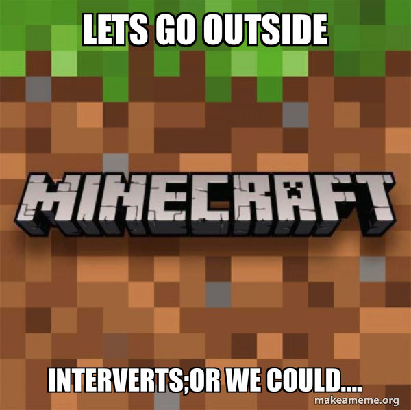 lets go outside interverts;or we could.... - Minecraft Meme Generator