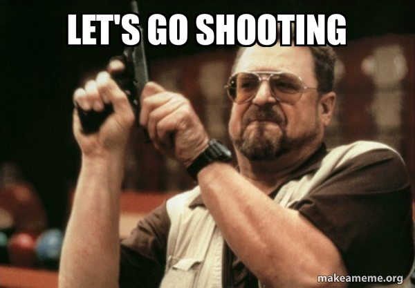 let's go shooting - Am I the only one Meme Generator