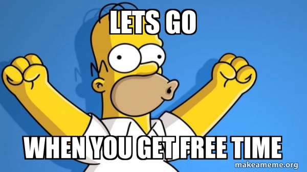 lets go when you get free time - Happy Homer Meme Generator