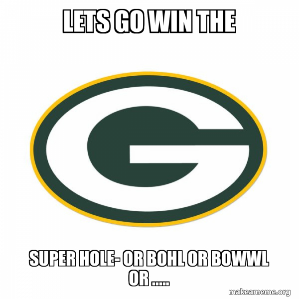 lets go win the super hole- or bohl or bowwl or ..... - Green Bay ...