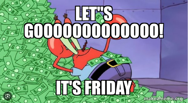 LET"S GOOOOOOOOOOOOO! It's friday - Mr Krabs Money Meme Generator