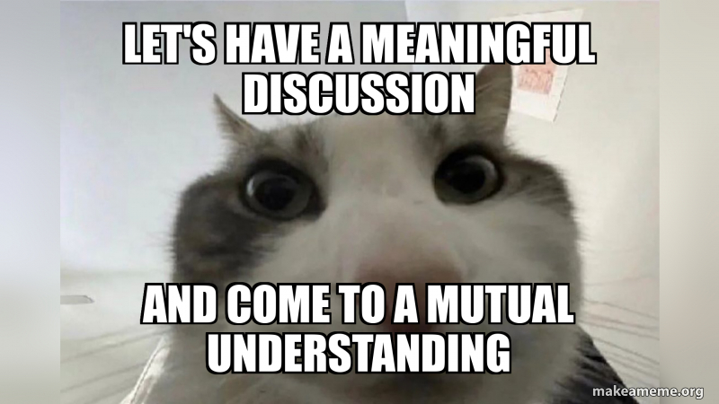 let's have a meaningful discussion and come to a mutual understanding ...