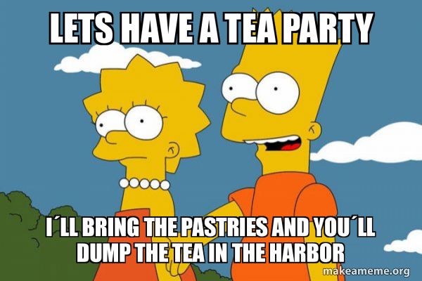 Lets have a tea party IÂ´ll bring the pastries and youÂ´ll dump the tea ...