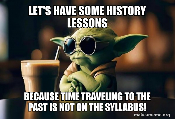 Let's have some history lessons Because time traveling to the past is ...