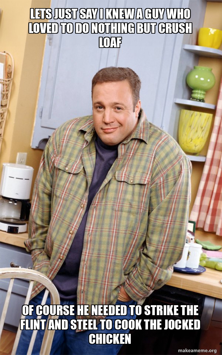 lets just say i knew a guy who loved to do nothing but crush loaf of ...