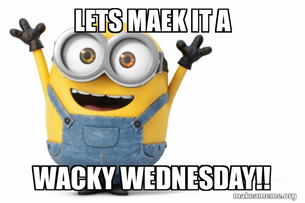 LETS MAEK IT A WACKY WEDNESDAY!! - Happy Minion Meme Generator
