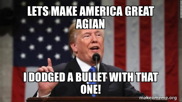 Lets make america great agian I dodged a bullet with that one! - Donald ...