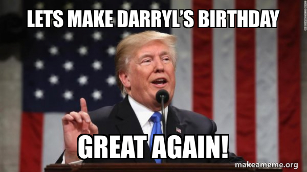 Lets make darryl’s birthday Great again! - Donald Trump Meme Generator