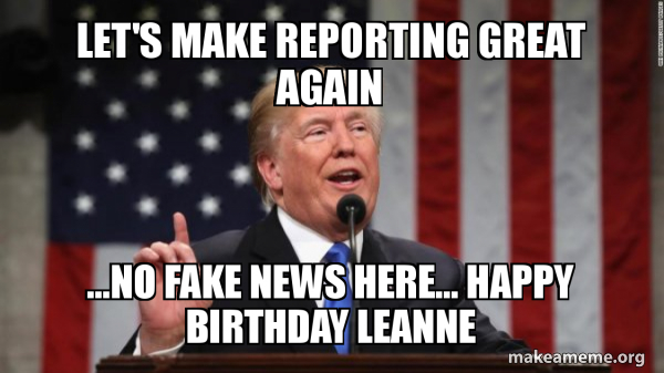 Let's Make Reporting Great Again ...No fake news here... HAPPY BIRTHDAY ...
