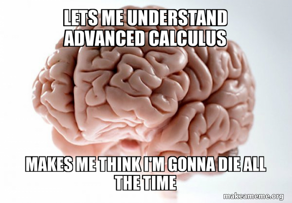 Lets me understand advanced calculus Makes me think I'm gonna die all ...