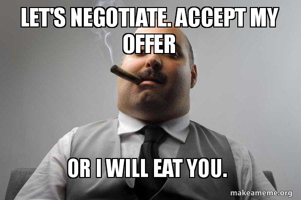 Let's negotiate. Accept my offer Or I will eat you. - Scumbag Boss Meme ...