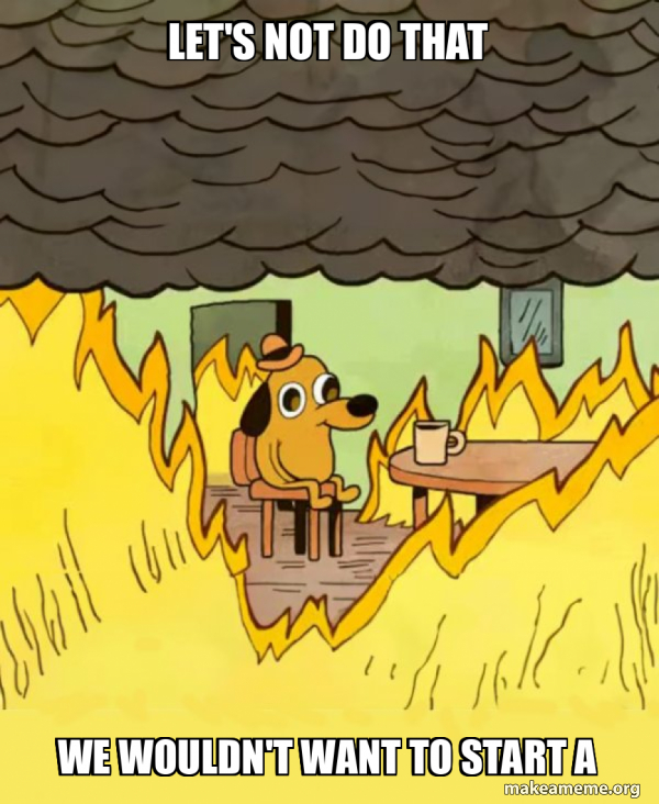 let's not do that we wouldn't want to start a - This Is Fine Meme Generator