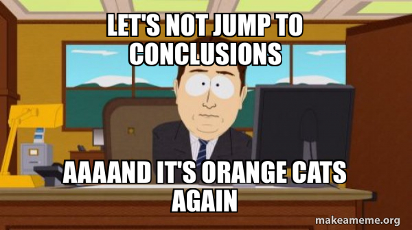 let's not jump to conclusions aaaand it's orange cats again - aaaand ...