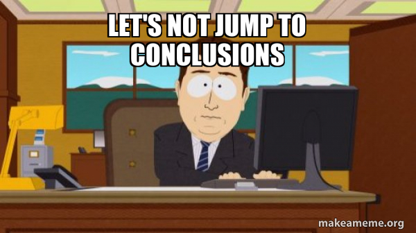 LET'S NOT JUMP TO CONCLUSIONS - aaaand its gone Meme Generator