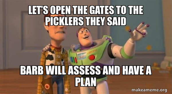 Let’s open the gates to the picklers they said Barb will assess and ...