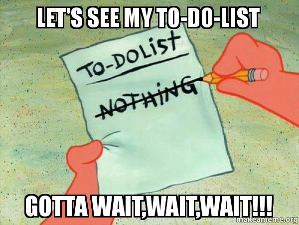 Let's see my TO-DO-LIST gotta wait,wait,WAIT!!! - TO-DO List Meme Generator