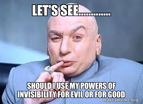 Let's see............. Should I use my powers of invisibility for evil ...